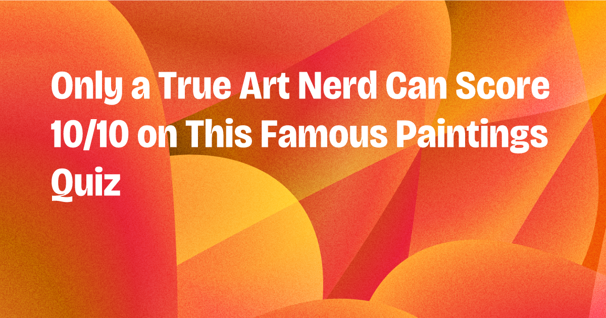 Only a True Art Nerd Can Score 10/10 on This Famous Paintings Quiz | Oil on Canvas — Learn ...